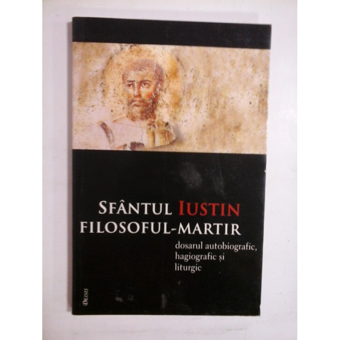 SFANTUL IUSTIN FILOSOFUL- MARTIR (dosarul autobiografic, hagiografic si ...